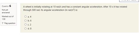 Solved Question 6 Not Yet Answvered A Wheel Is Initially Rotating At 10 Rad S And Has Constant