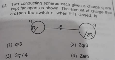 Answered 62 Two Conducting Spheres Each Given A Charge Q Are Kept Far