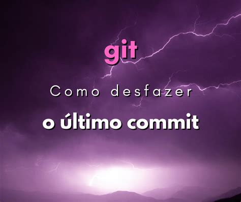 Como Desfazer As Mudanças Do último Commit Em Git Hora De Codar