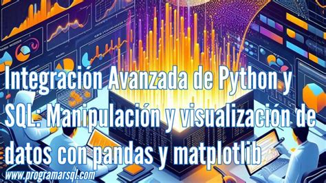 Integración Avanzada De Python Y Sql Manipulación Y Visualización De