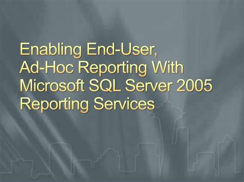 Enabling End User And Ad Hoc Reporting With M S S Q L Server 2005