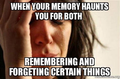 When Your Memory Haunts You For Both Remembering And Forgeting Certain