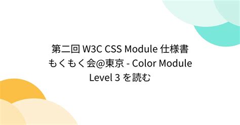 第二回 w3c css module 仕様書もくもく会 東京 color module level 3 を読む posfie