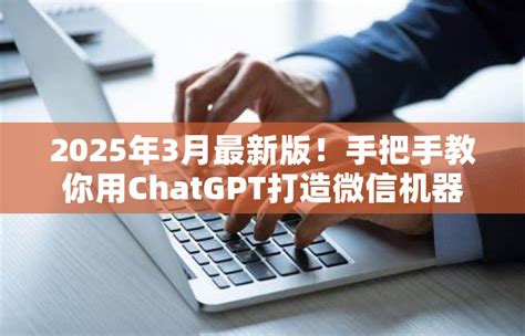 2025年3月最新版！手把手教你用chatgpt打造微信机器人，从此消息秒回不费劲chatgpt官网