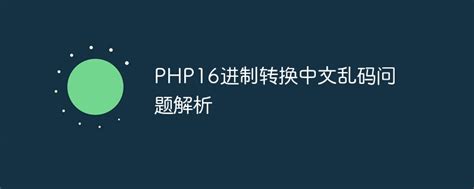 php16进制转换中文乱码问题解析 php教程 php中文网
