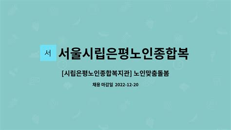 서울시립은평노인종합복지관 시립은평노인종합복지관 노인맞춤돌봄서비스사업 전담 사회복지사 및 특화사업 전담 사회복지사 채용