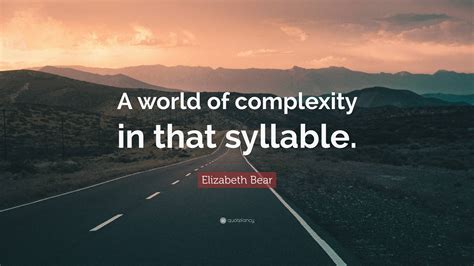 Elizabeth Bear Quote A World Of Complexity In That Syllable