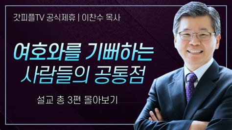 이찬수 목사 여호와를 기뻐하는 사람들의 공통점 시리즈 설교 3편 몰아보기 갓피플