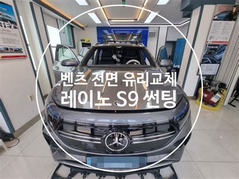 청주 자동차 유리 교체 및 썬팅 전문점 벤츠 전기차 Eqa250 전면 유리 교체 및 전체 유리 레이노 S9 썬팅 재시공 작업~ 네이버 블로그