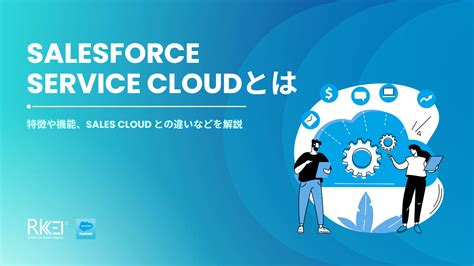 Salesforce Service Cloudとは？特徴や機能、sales Cloud との違いなどを解説 株式会社リッケイ｜ベトナム