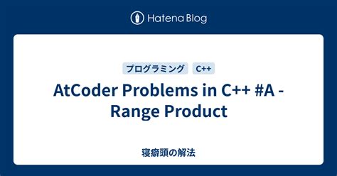 Atcoder Problems In C A Range Product 寝癖頭の解法 Atcoder Problems In C A Range Product 寝癖頭の解法