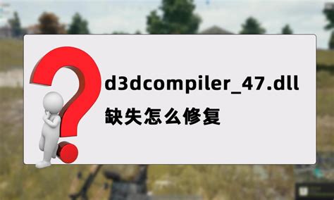 D3dcompiler47dll是什么文件？游戏确实d3dcompiler47dll的常用解决方法d3dcompiler 47dll Csdn博客