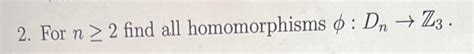 Solved 2 For N≥2 Find All Homomorphisms ϕ Dn→z3