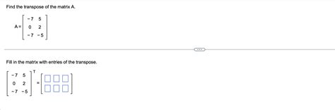 Solved Find The Transpose Of The Matrix A A⎣⎡−70−752−5⎦⎤