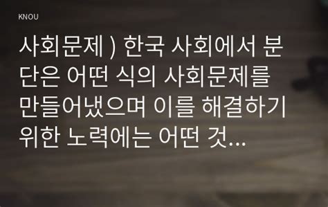 사회문제 한국 사회에서 분단은 어떤 식의 사회문제를 만들어냈으며 이를 해결하기 위한 노력에는 어떤 것들이 있었는지를 사례를 들어가면서 구체적으로 서술하시오 이 때