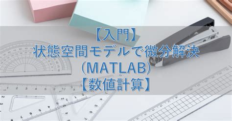 【入門】状態空間モデルで微分解決 matlab 【数値計算】 シミュレーションの世界に引きこもる部屋