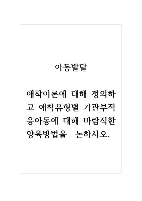 아동발달애착이론에 대해 정의하고 애착유형별 기관부적응아동에 대해 바람직한 양육방법을 논하시오 인문교육