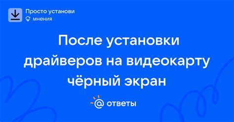 После установки драйверов на видеокарту чёрный экран Ответы Mail