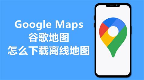 谷歌地图怎么下载离线地图 Google Maps YouTube