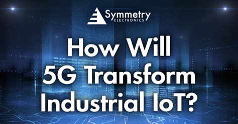 How Will 5G Transform Industrial IoT Symmetry Electronics