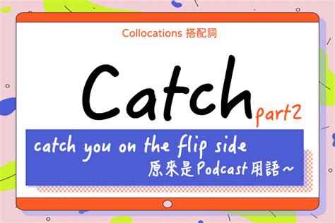 學習專欄 【collocations大集合】 38『catch You On The Flip Side』原來是 Podcast 用語～來學 Catch 的 9 個搭配詞、俚語使用時機（下