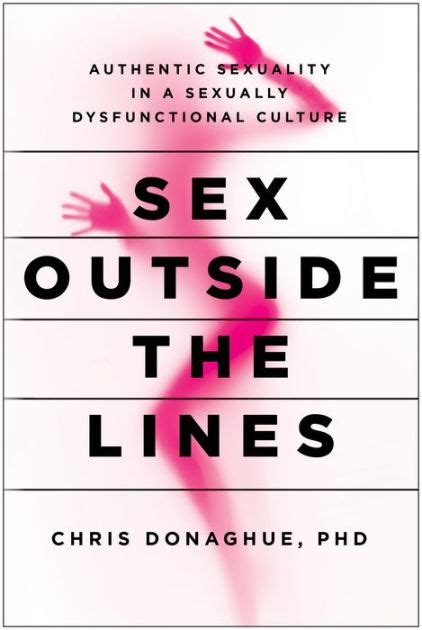 Sex Outside The Lines Authentic Sexuality In A Sexually Dysfunctional Culture By Chris Donaghue