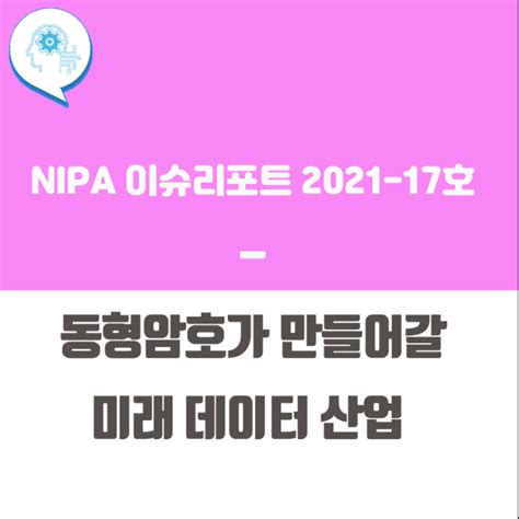 [nipa 이슈리포트 2021 17호] 동형암호가 만들어갈 미래 데이터 산업 네이버 블로그