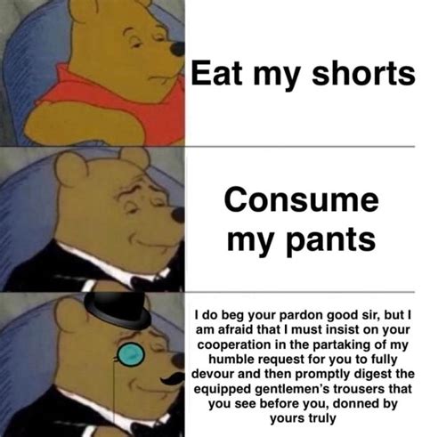 Eat My Shorts Consume My Pants I Do Beg Your Pardon Good Sir But I Am Afraid That I Must Insist