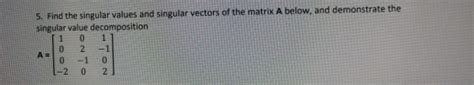 Solved Find The Singular Values And Singular Vectors Of Chegg