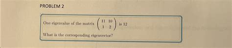Solved Problem 2one Eigenvalue Of The Matrix [11 10] [1 2]