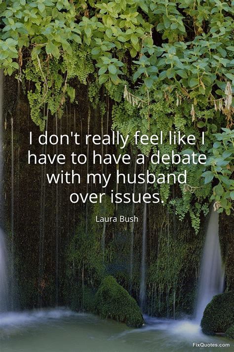 I Dont Really Feel Like I Have To Have A Laura Bush