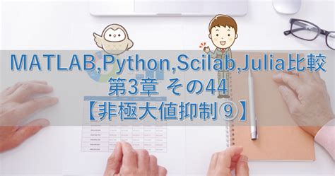 Matlabpythonscilabjulia比較 第3章 その44【非極大値抑制⑨】 シミュレーションの世界に引きこもる部屋