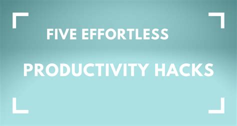 Five Effortless Productivity Hacks I Use To Accomplish More