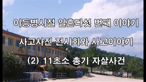 이등병시절 075 사고사진 전시회와 사고이야기 2 11초소 총기 자살사건 제2사단 노도부대 교육사단 32연대 스키대대 양구 군대이야기 5공군대 총기사고