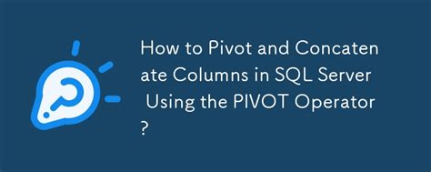 如何使用 pivot 運算子在 sql server 中透視和連接列？ mysql教程 php中文網
