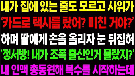 실화사연 내가 집에 있는 줄도 모르고 사위가 카드로 택시를 탔어 미쳤냐 하며 딸에게 몹쓸 짓을 하는데 사이다 사연 감동