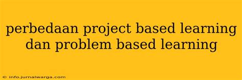 Perbedaan Project Based Learning Dan Problem Based Learning
