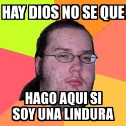 Meme Friki Hay Dios No Se Que Hago Aqui Si Soy Una Lindura 15965631