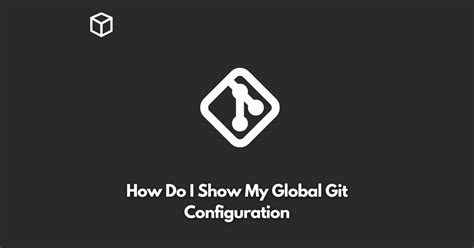 how do i show my global git configuration programming cube