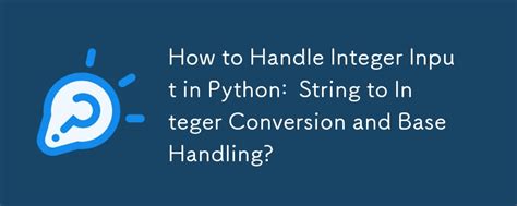 如何在 Python 中處理整數輸入：字串到整數的轉換和基數處理？ Python教學 Php中文網