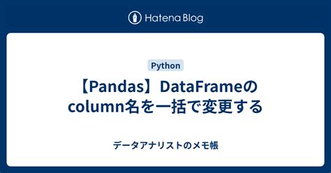 【pandas】dataframeのcolumn名を一括で変更する データアナリストのメモ帳