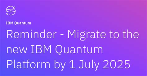 Reminder Migrate To The New Ibm Quantum Platform By 1 July 2025 Ibm