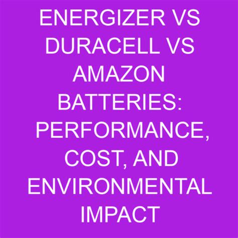 Energizer Vs Duracell Vs Amazon Batteries Performance Cost And Environmental Impact