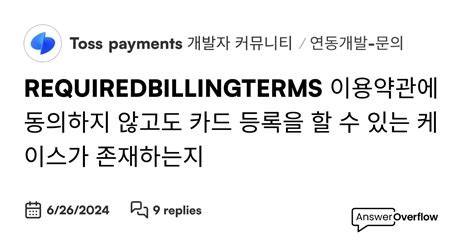 Requiredbillingterms 이용약관에 동의하지 않고도 카드 등록을 할 수 있는 케이스가 존재하는지 Toss Payments 개발자 커뮤니티