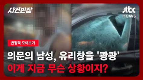 반장픽 모아보기 의문의 남성 자동차 유리창을 쾅쾅이게 지금 무슨 상황 Jtbc 사건반장 Youtube