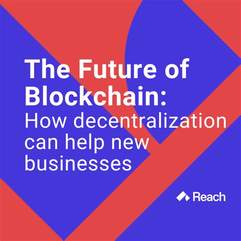 The Future Of Blockchain How Decentralization Can Help New Businesses Reach Blog