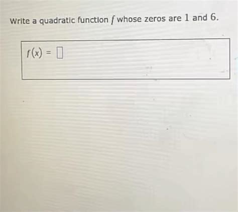 Solved Write A Quadratic Function F Whose Zeros Are 1 And 6