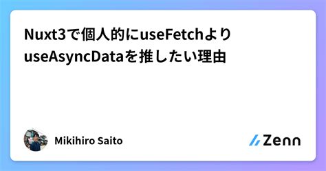 Nuxt3で個人的にusefetchよりuseasyncdataを推したい理由