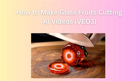 Ai Asmr Fruit Cutting How To Make Glass Fruits Cutting Al Videos Veo3 Photogrid Blog