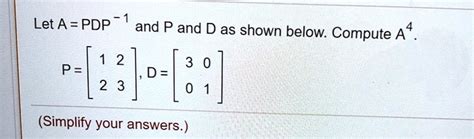 SOLVED Let A PDP And P And D As Shown Below Compute A P D